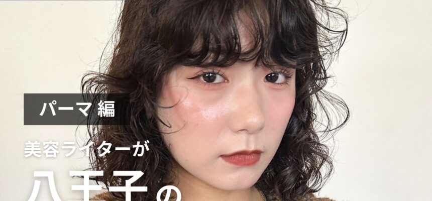【完全取材】八王子でパーマが上手い美容院9選 | BSR PRESS | 人気美容室情報 ベストサロンレポート
